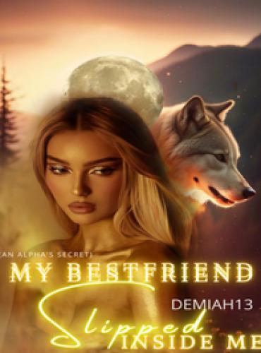 Read My Bestfriend Slipped Inside Me (An Alpha’s Secret) by Demiah13 novel online Free